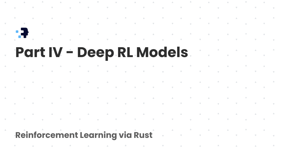 Part IV - Deep RL Models | Reinforcement Learning via Rust